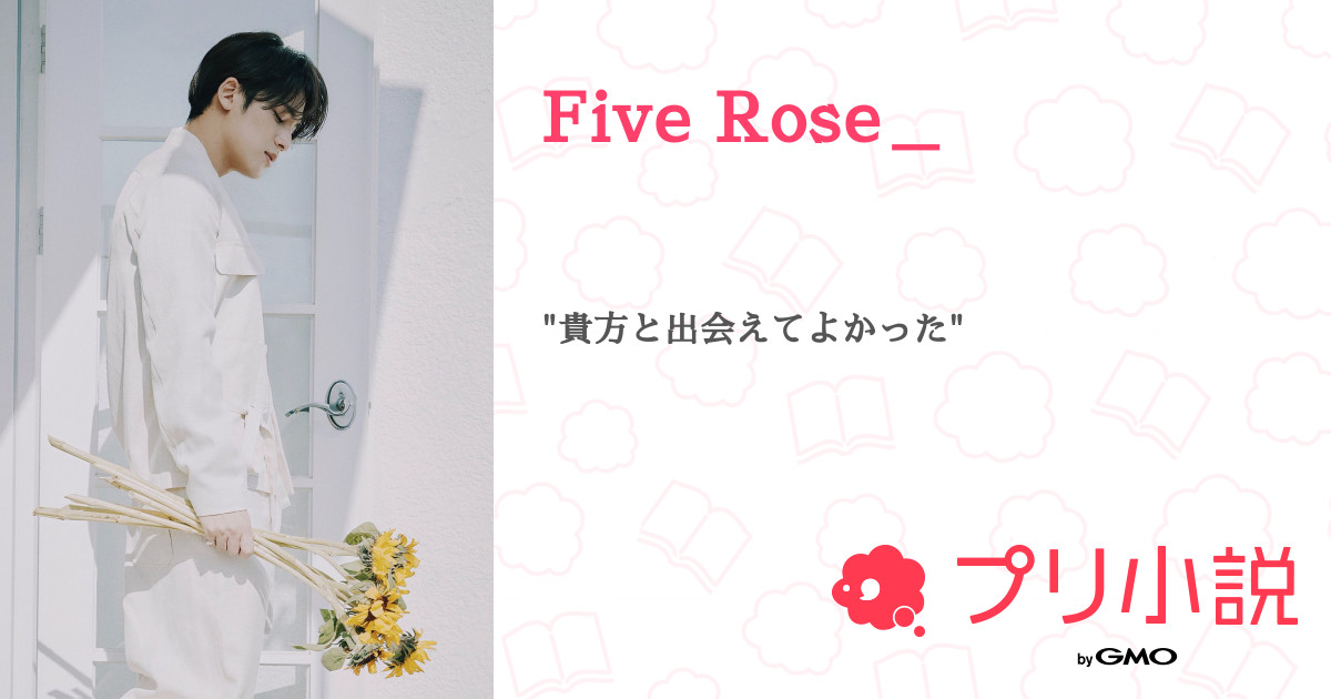 Five Rose_ - 全61話 【完結】（코치_🕊さんの夢小説） | 無料スマホ夢小説ならプリ小説 byGMO